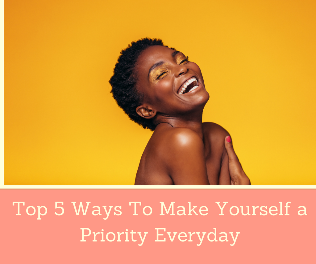 Top 5 Ways To Make Yourself a Priority Everyday - Daily Self-Care ...